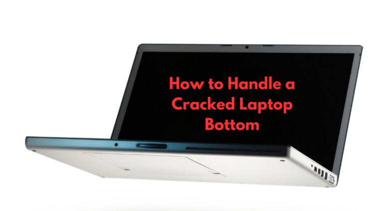 How To Handle A Cracked Laptop Bottom